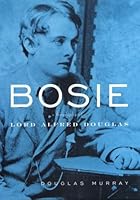 Bosie: A Biography of Lord Alfred Douglas by Douglas Murray