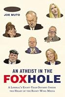An Atheist in the FOXhole: A Liberal's Eight-Year Odyssey Inside the ...