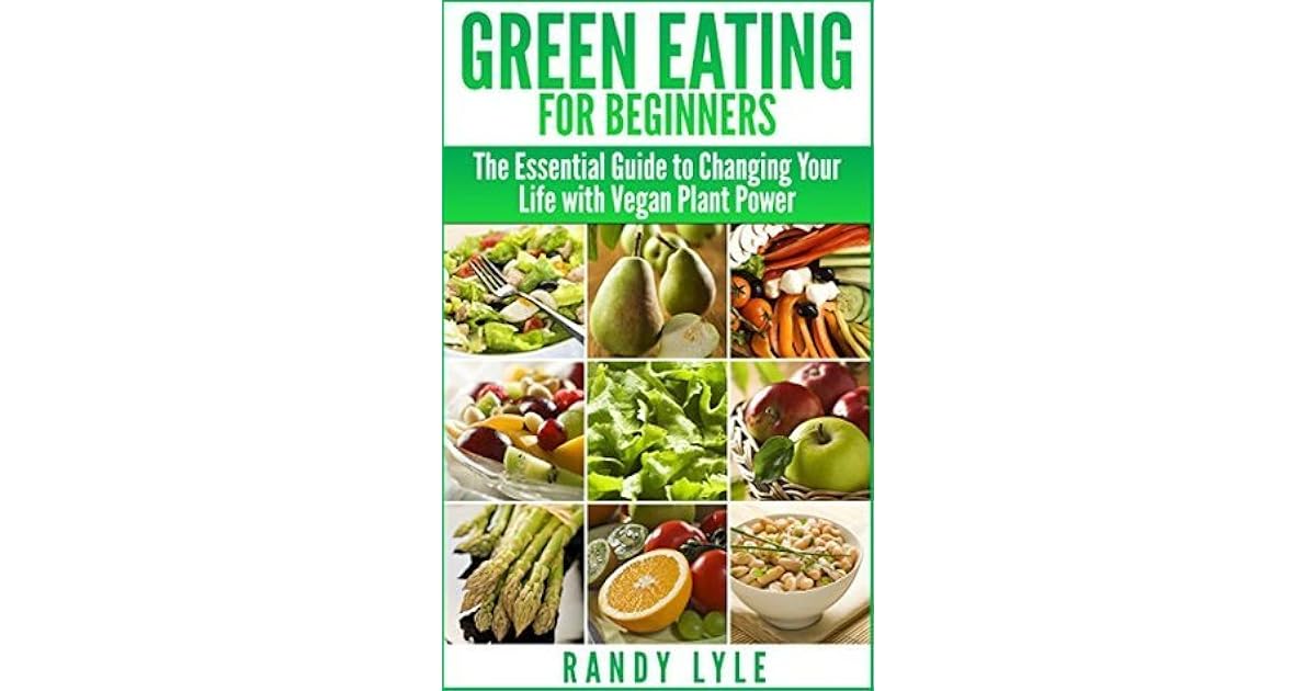 Green Eating For Beginners: The Essential Guide to Changing Your Life ...