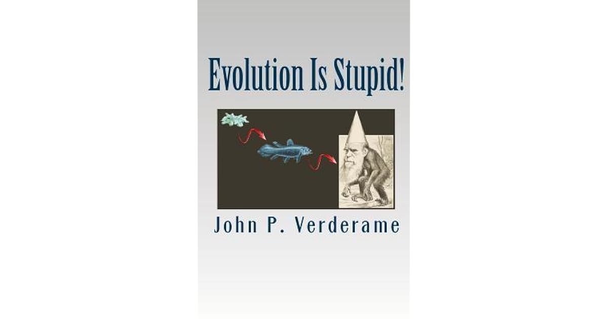 Evolution Is Stupid! by John P. Verderame