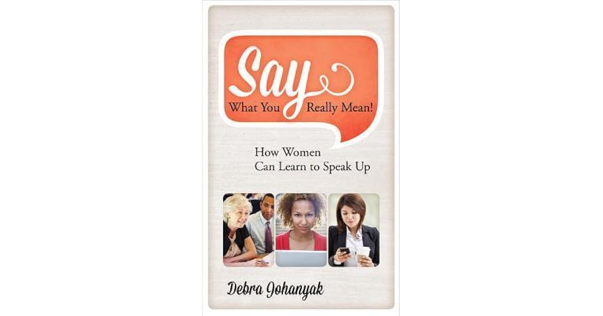 Say What You Really Mean!: How Women Can Learn to Speak Up by Debra ...