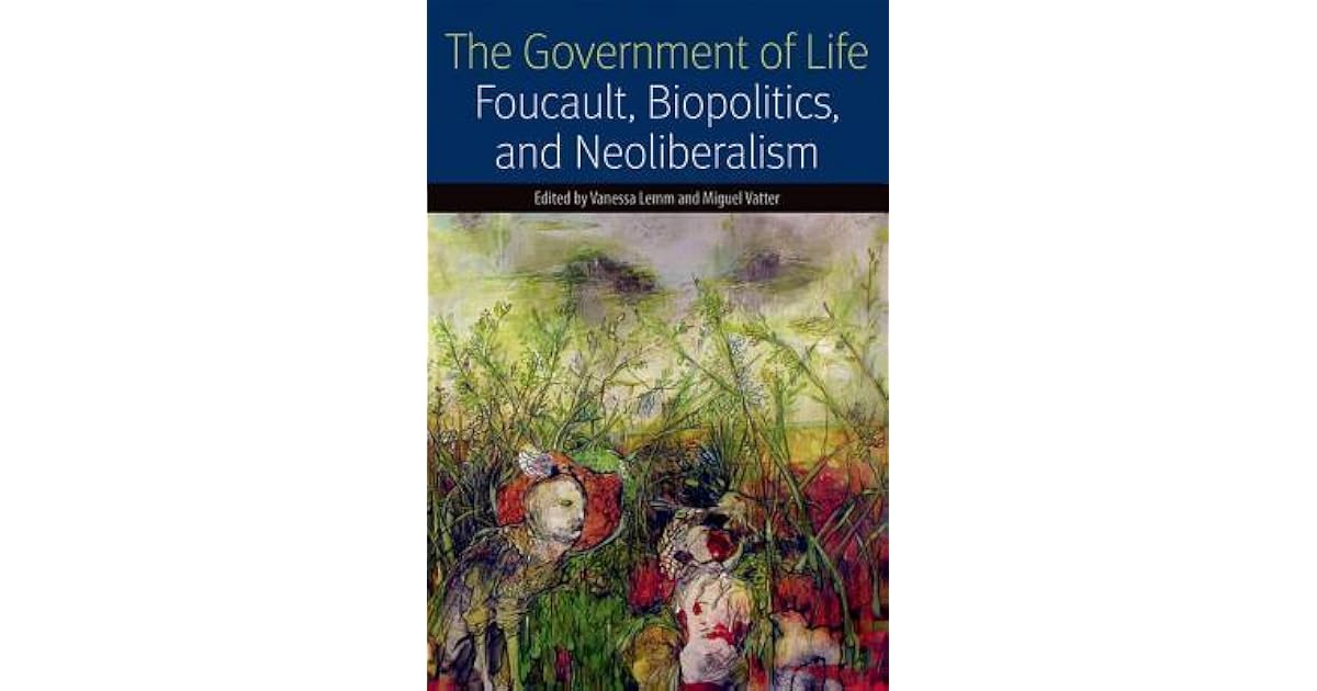 The Government of Life: Foucault, Biopolitics, and Neoliberalism by ...