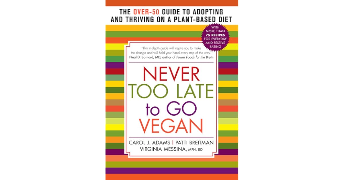 Never Too Late to Go Vegan: The Over-50 Guide to Adopting and Thriving ...