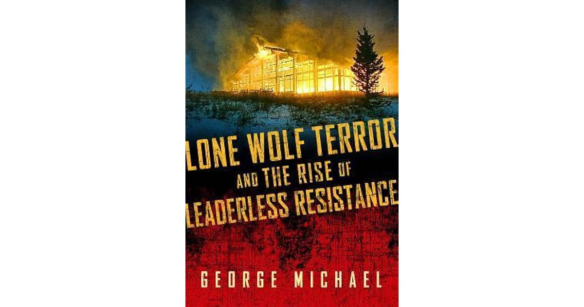Lone Wolf Terror and the Rise of Leaderless Resistance by George Michael