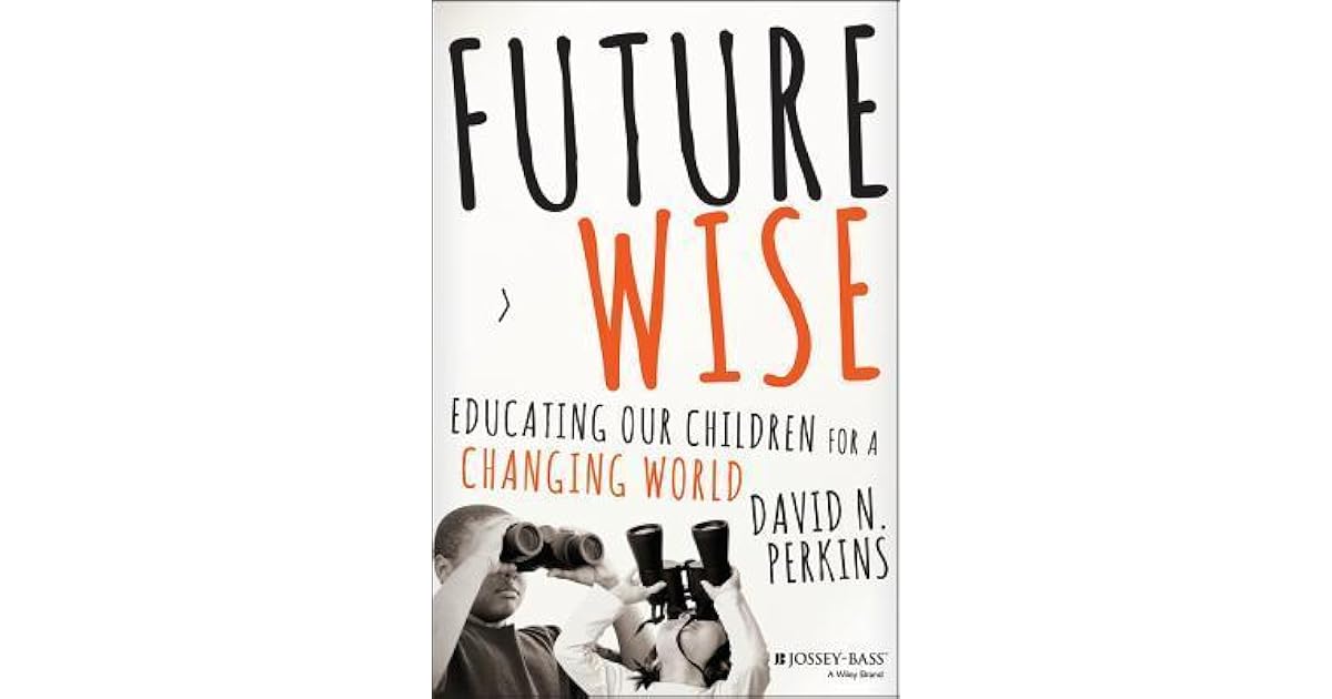 Future Wise: Educating Our Children for a Changing World by David Perkins