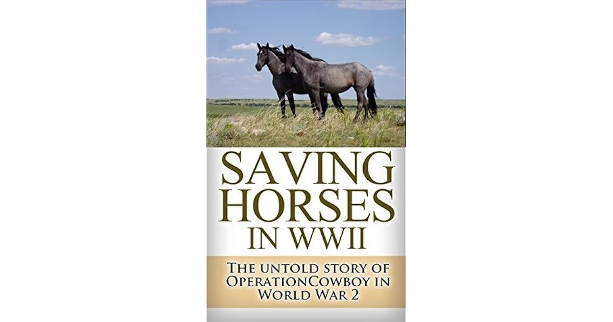 Saving Horses in WWII: The Untold Story of Operation Cowboy in World ...
