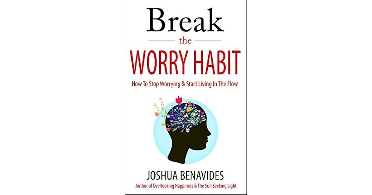 Break The Worry Habit: How To Stop Worrying And Start Living In The ...