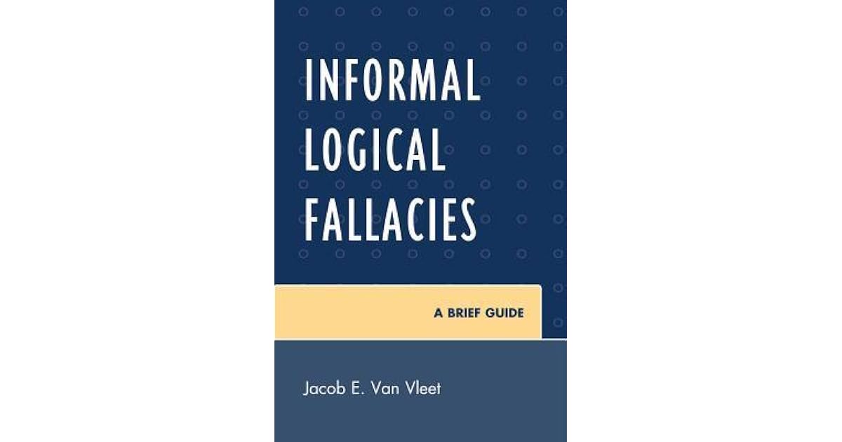 Informal Logical Fallacies: A Brief Guide by Jacob E. Van Vleet
