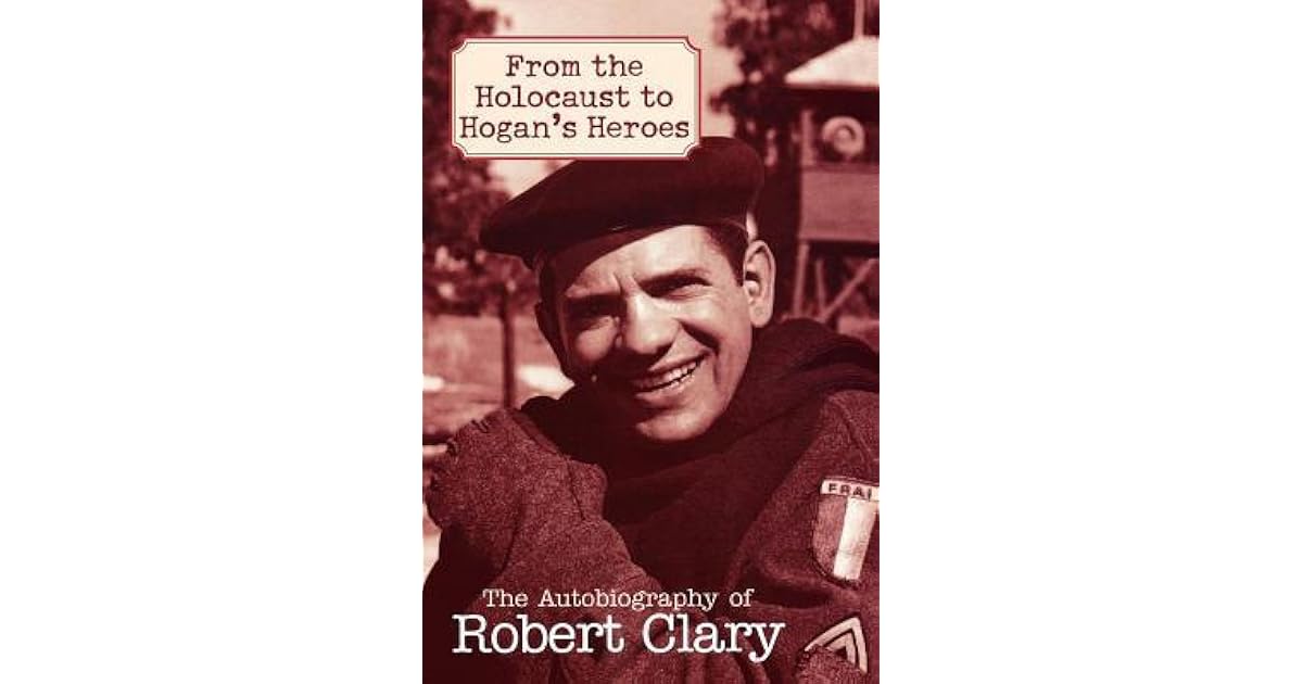 From the Holocaust to Hogan's Heroes: The Autobiography of Robert Clary by Robert Clary