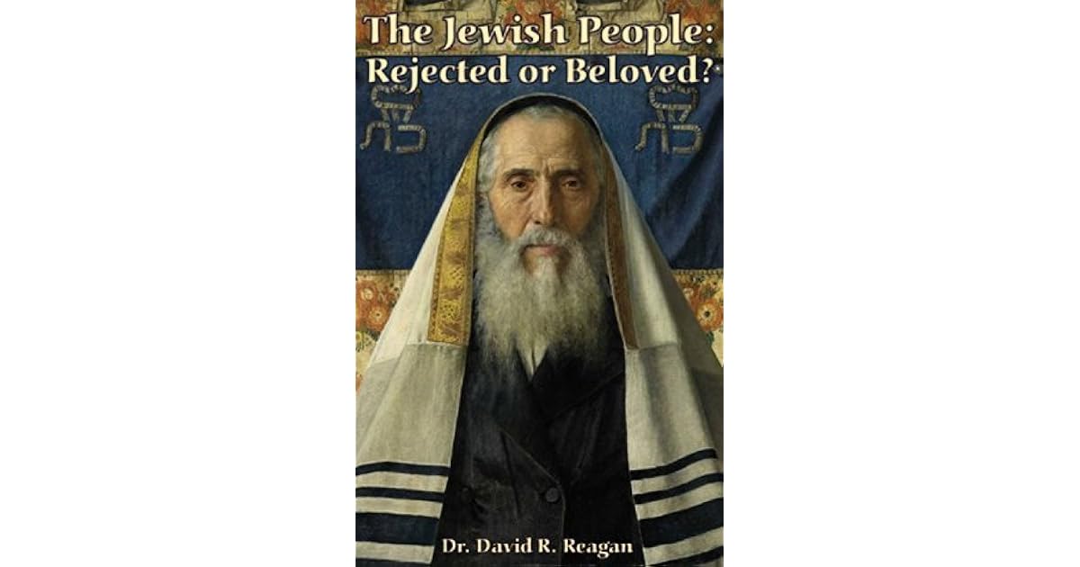 The Jewish People: Rejected or Beloved? by David Reagan