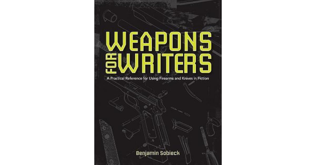 The Writer's Guide to Weapons: A Practical Reference for Using Firearms ...