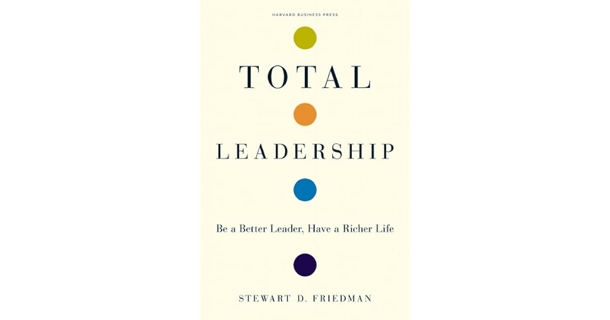 Total Leadership: Be a Better Leader, Have a Richer Life by Stewart D ...