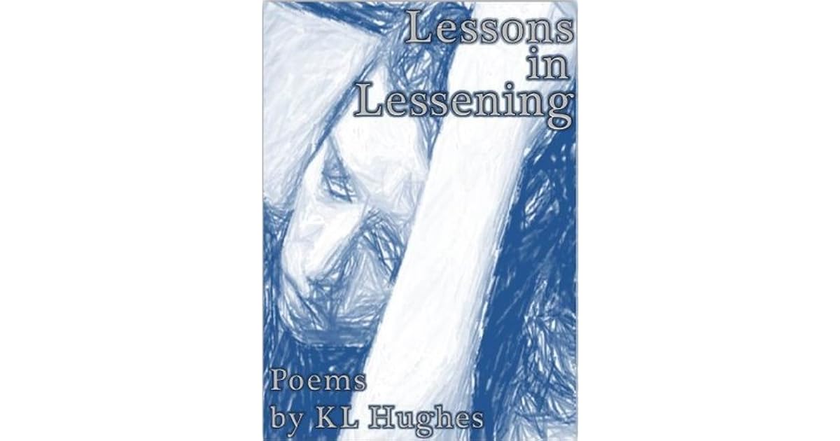 Lessons in Lessening: Poems by K.L. Hughes