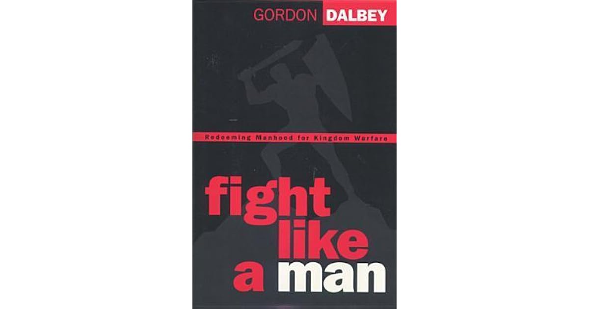 Fight Like a Man: Redeeming Manhood for Kingdom Warfare by Gordon Dalbey