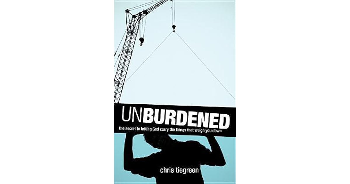 Unburdened: The Secret to Letting God Carry the Things That Weigh You ...