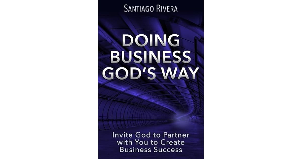 Doing Business God's Way: Invite God to Partner with You to Create ...