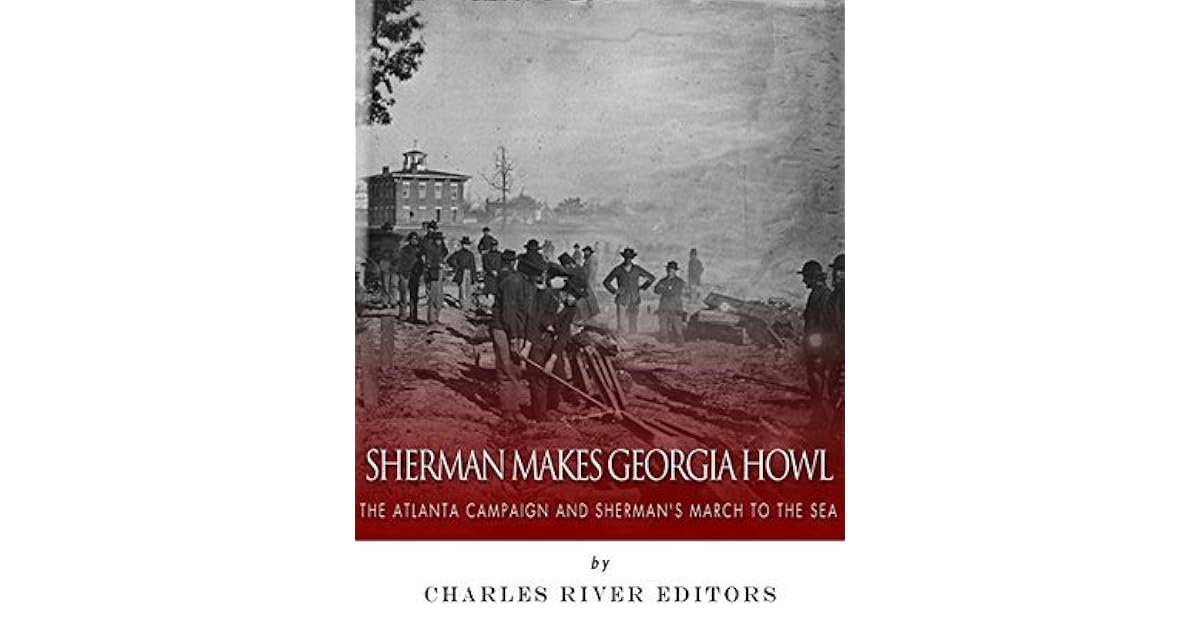 Sherman Makes Georgia Howl: The Atlanta Campaign and Sherman's March to ...