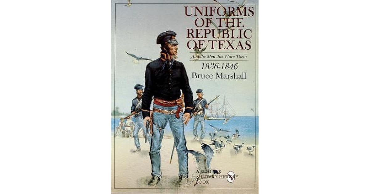 Uniforms of the Republic of Texas: And the Men That Wore Them: 1836 ...