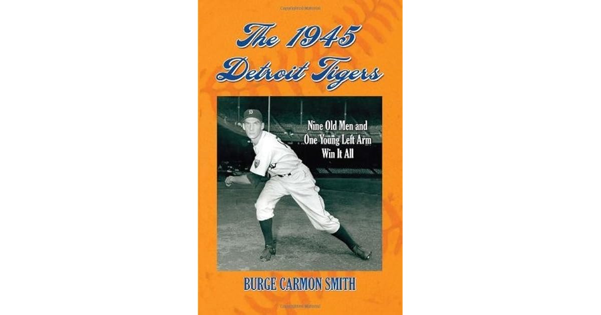 The 1945 Detroit Tigers: Nine Old Men and One Young Left Arm Win It All ...