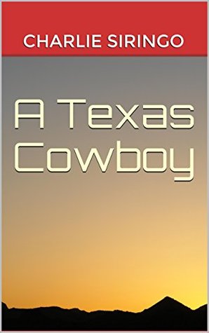 A Texas Cowboy: CHARLIE SIRINGO by Charles A. Siringo