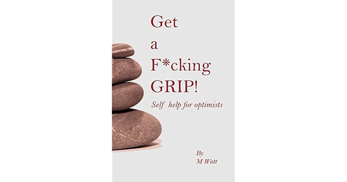 Get a fucking grip!!: Self help for optimists by Marc Watt