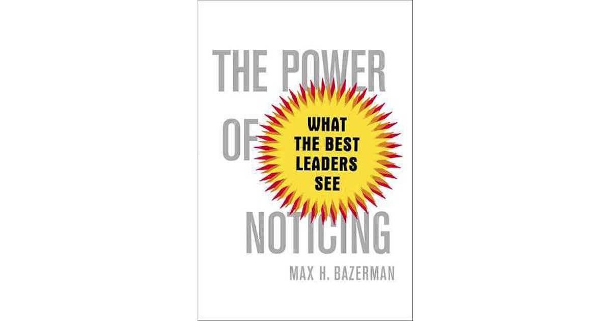 The Power of Noticing: What the Best Leaders See by Max H. Bazerman