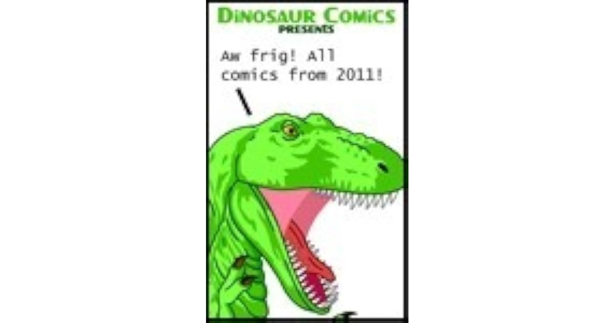 Dinosaur Comics Presents: Aw frig! All comics from 2011! by Ryan North
