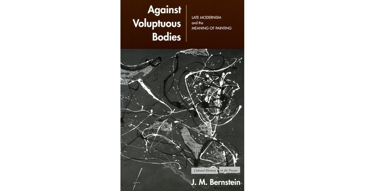 Against Voluptuous Bodies: Late Modernism and the Meaning of Painting ...