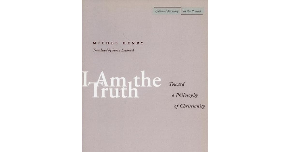 I Am the Truth: Toward a Philosophy of Christianity by Michel Henry