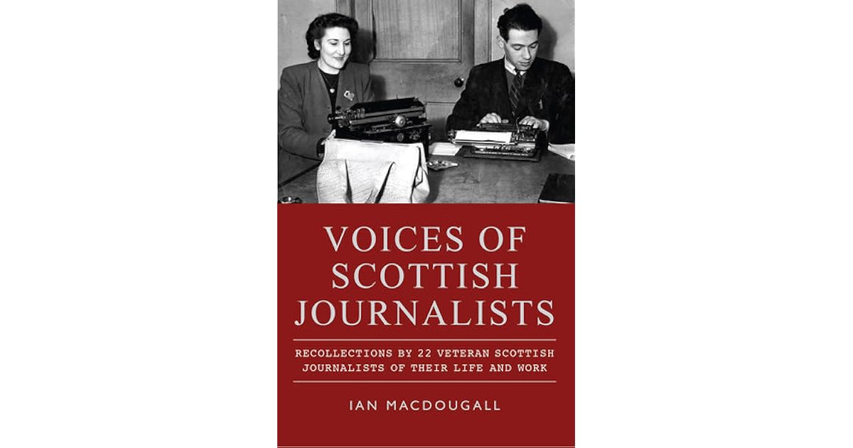 Voices of Scottish Journalists: Recollections by 22 Veteran Scottish ...