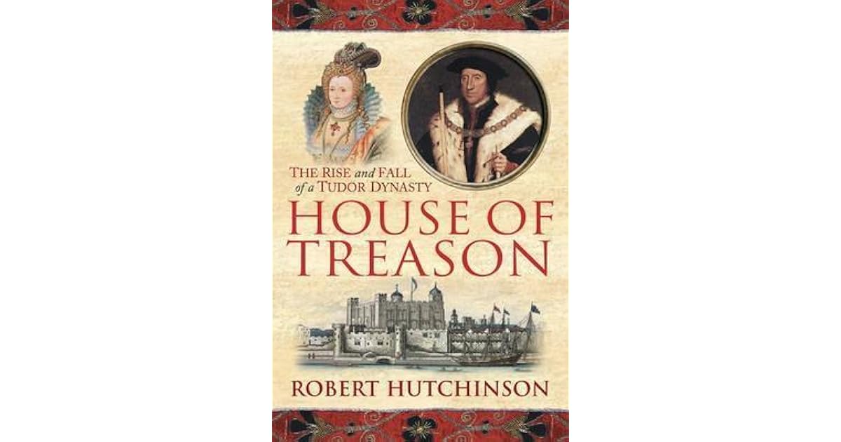 House of Treason: The Rise and Fall of a Tudor Dynasty by Robert Hutchinson