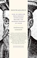 Nostradamus: How an Obscure Renaissance Astrologer Became the Modern ...