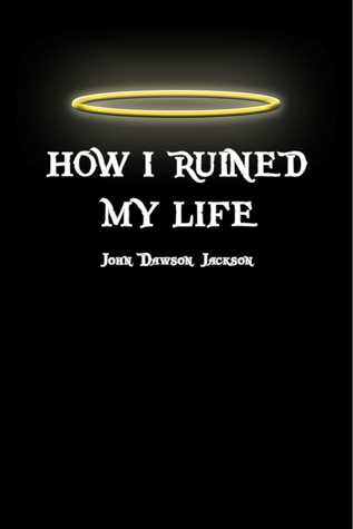 How I Ruined My Life by John Dawson Jackson