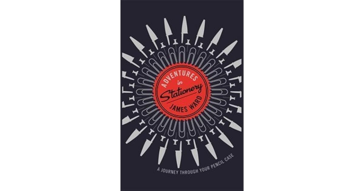 Adventures in Stationery: A Journey Through Your Pencil Case by James Ward
