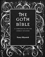 The Goth Bible: A Compendium for the Darkly Inclined by Nancy Kilpatrick