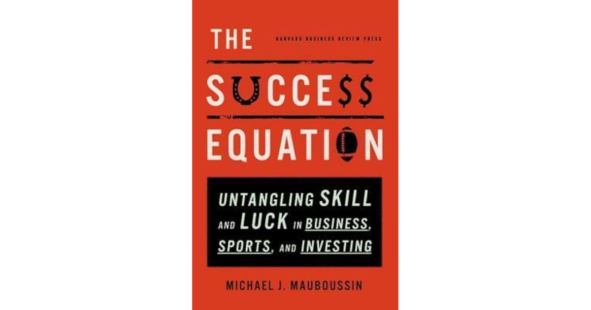 The Success Equation: Untangling Skill and Luck in Business, Sports ...