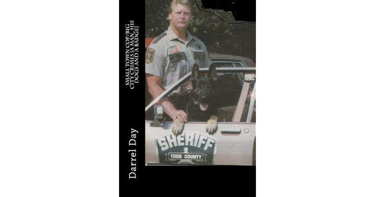 Small Town Cop/Big City Crimes {a Man, His Dogs and a Badge} by Darrel Day