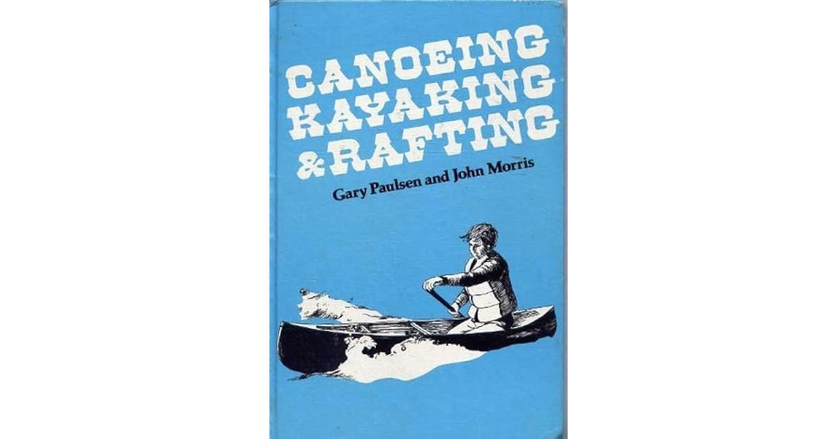 Canoeing, Kayaking, and Rafting by Gary Paulsen
