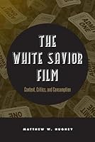 The White Savior Film: Content, Critics, and Consumption by Matthew W ...