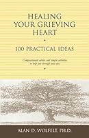 Healing Your Grieving Heart 100 Practical Ideas By Alan D Wolfelt