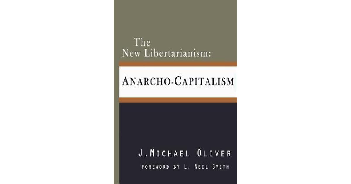 The New Libertarianism: Anarcho-Capitalism by J. Michael Oliver