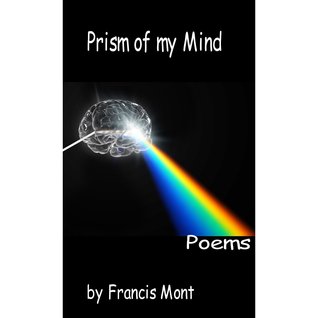 The Prism of My Mind: Poems for 7 Moods by Francis Mont