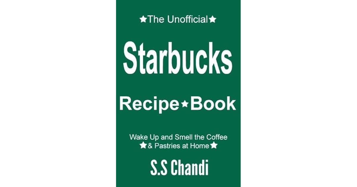 The Unofficial Starbucks Recipe Book: Wake Up and Smell the Coffee ...