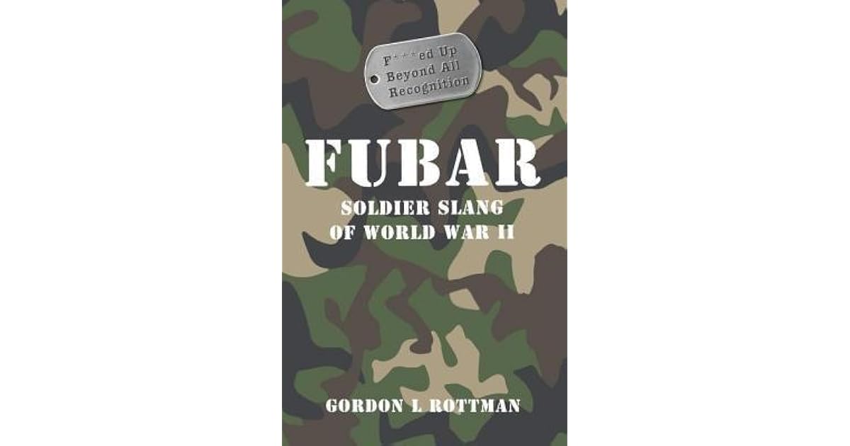 Fubar F***ed Up Beyond All Recognition: Soldier Slang of World War II ...