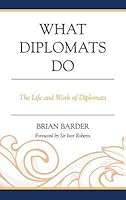 What Diplomats Do: The Life and Work of Diplomats by Brian Barder