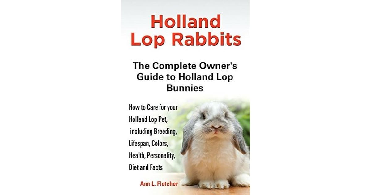 Holland Lop Rabbits: The Complete Owner’s Guide to Holland Lop Bunnies ...