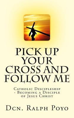 Pick Up Your Cross and Follow Me: Catholic Discipleship - Becoming a ...