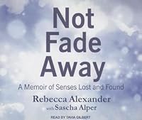 Not Fade Away: A Memoir of Senses Lost and Found by Rebecca Alexander