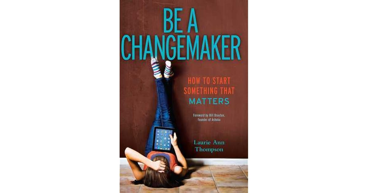 Be a Changemaker: How to Start Something That Matters by Laurie Ann Thompson