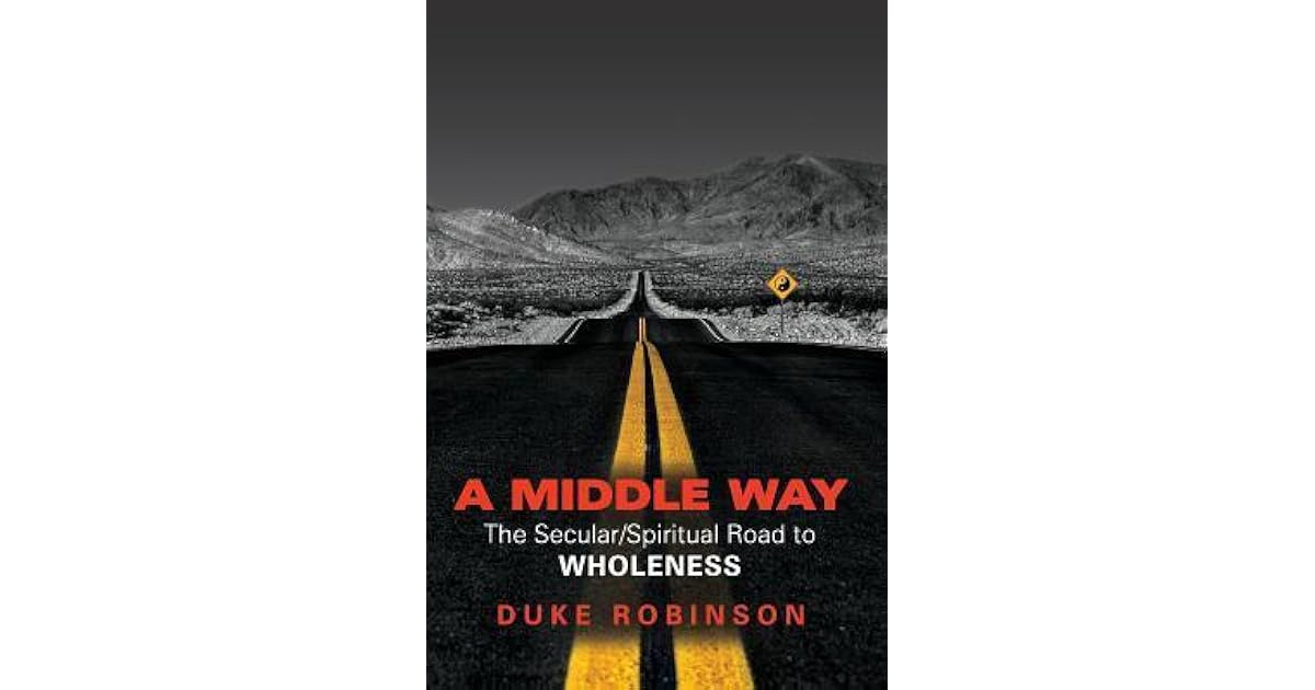 A Middle Way: The Secular/Spiritual Road to Wholeness by Duke Robinson